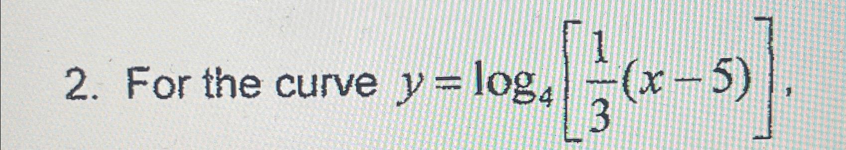 Solved For the curve y=log4[13(x-5)], | Chegg.com