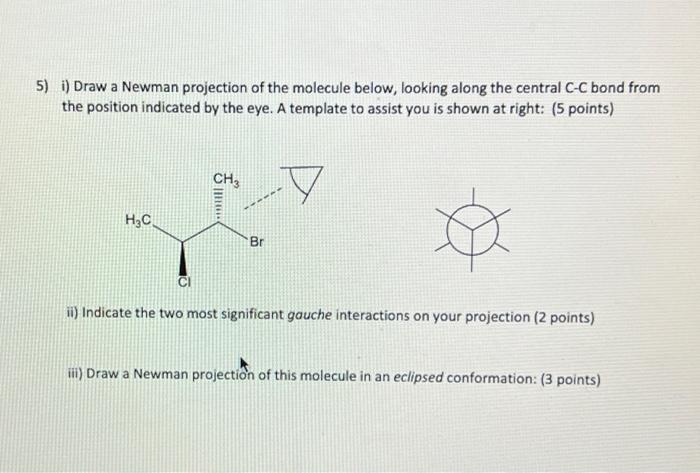 Solved 5) i) Draw a Newman projection of the molecule below, | Chegg.com