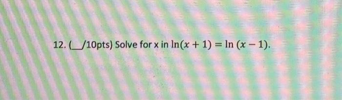 Solved 12. ( /10pts) Solve for x in ln(x+1)=ln(x−1). | Chegg.com