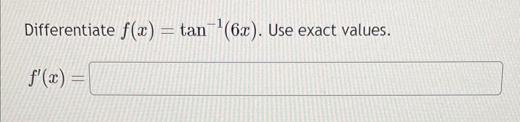 Solved Differentiate f(x)=tan-1(6x). ﻿Use exact | Chegg.com