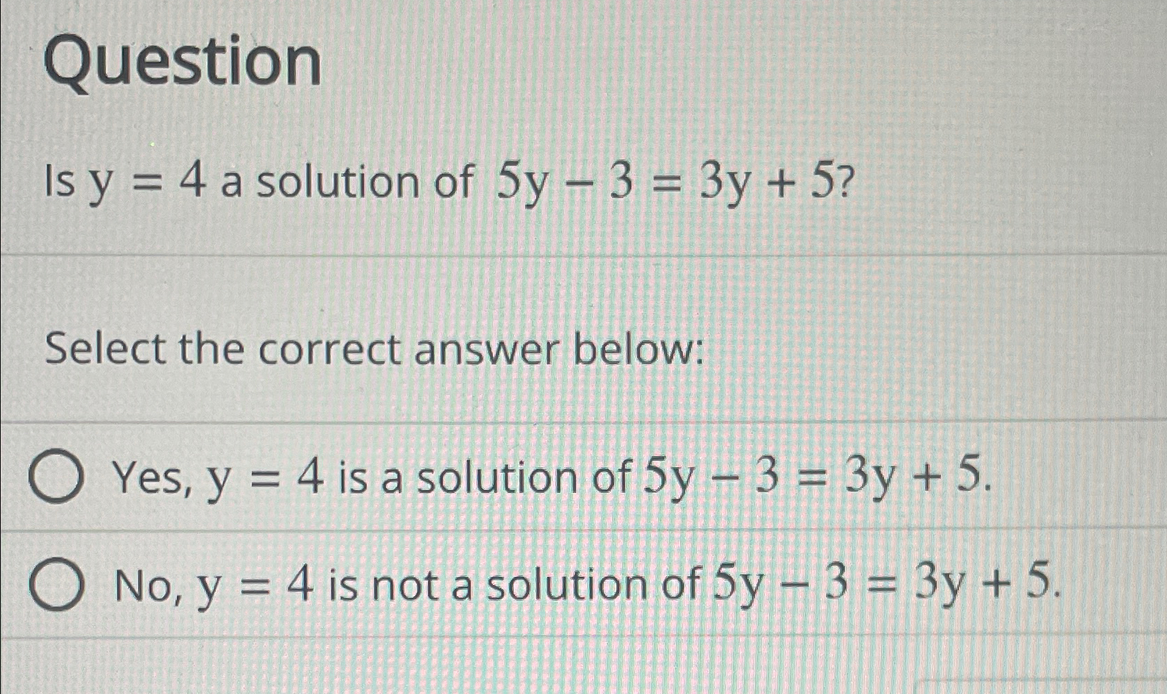 Solved QuestionIs y=4 ﻿a solution of 5y-3=3y+5 ?Select the | Chegg.com