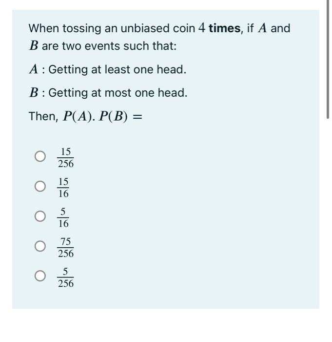 Solved When tossing an unbiased coin 4 times, if A and B are | Chegg.com
