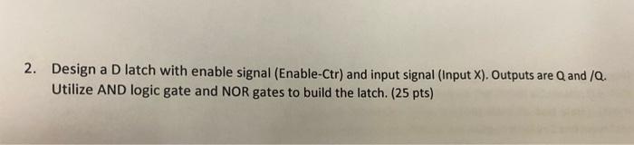 Solved 2. Design a D latch with enable signal (Enable-Ctr) | Chegg.com