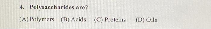 Solved 4. Polysaccharides are? (A) Polymers (B) Acids (C) | Chegg.com
