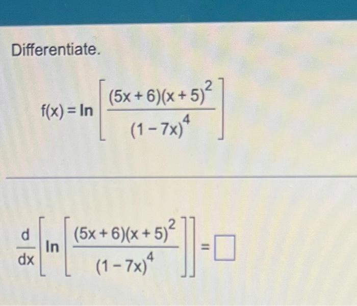 Solved Differentiate. f(x)=ln[(1−7x)4(5x+6)(x+5)2] | Chegg.com