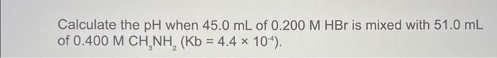 Solved Calculate the pH when 45.0 mL of 0.200MHBr is mixed | Chegg.com