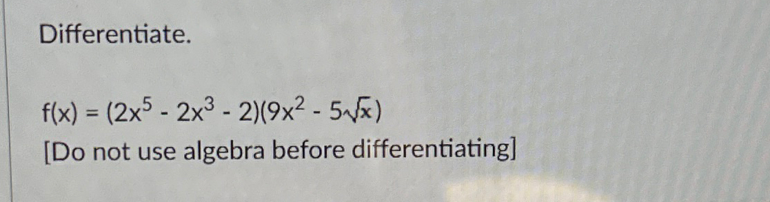 Solved Differentiate.f(x)=(2x5-2x3-2)(9x2-5x2)[Do not use | Chegg.com