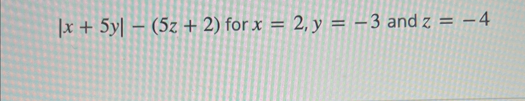 Solved |x+5y|-(5z+2) ﻿for x=2,y=-3 ﻿and z=-4 | Chegg.com