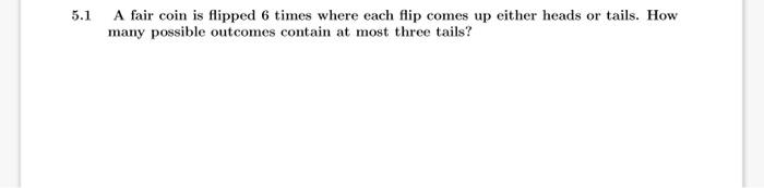 Solved 5.1 A fair coin is flipped 6 times where each flip | Chegg.com