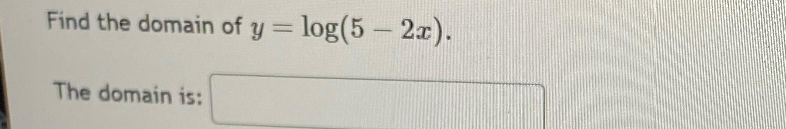 Solved Find the domain of y=log(5-2x).The domain is: | Chegg.com