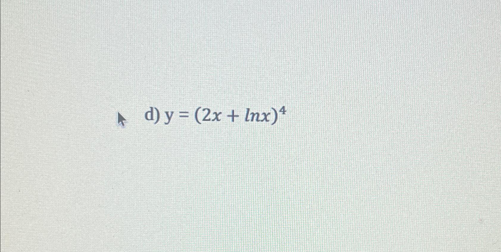 Solved Find the derivative of each function.d) y=(2x+lnx)4 | Chegg.com