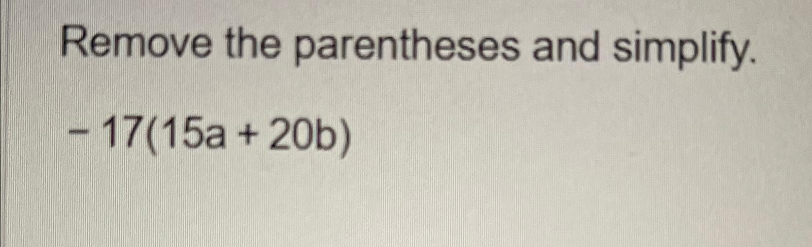 Solved Remove the parentheses and simplify.-17(15a+20b) | Chegg.com