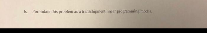Solved b. Formulate this problem as a transshipment linear | Chegg.com