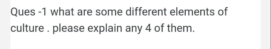 Ques -1 what are some different elements of culture. | Chegg.com