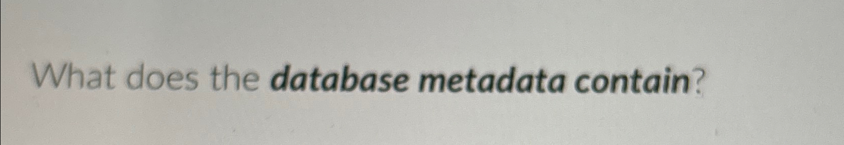 Solved What does the database metadata contain? | Chegg.com