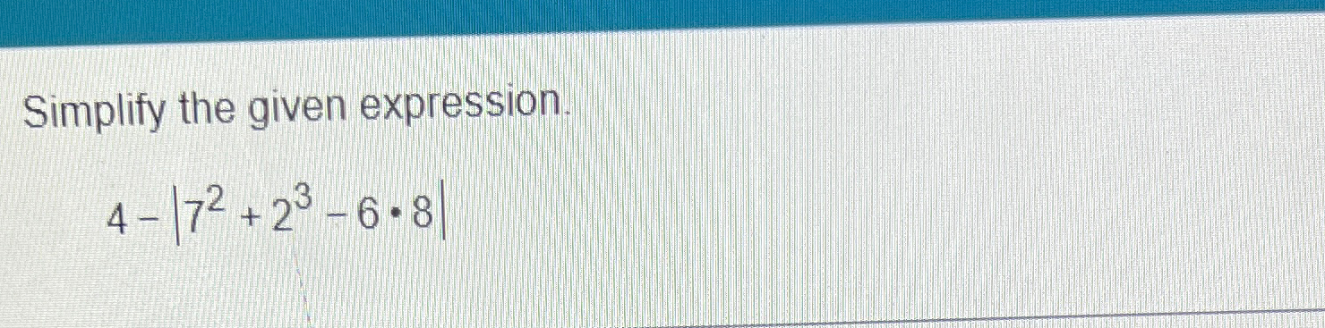 Solved Simplify the given expression.4-|72+23-6*8| | Chegg.com