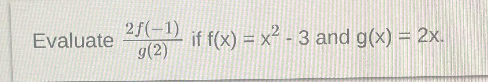 Solved Evaluate 2f(-1)g(2) ﻿if f(x)=x2-3 ﻿and g(x)=2x | Chegg.com