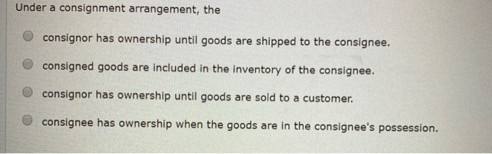 Solved Under a consignment arrangement, the consignor has | Chegg.com