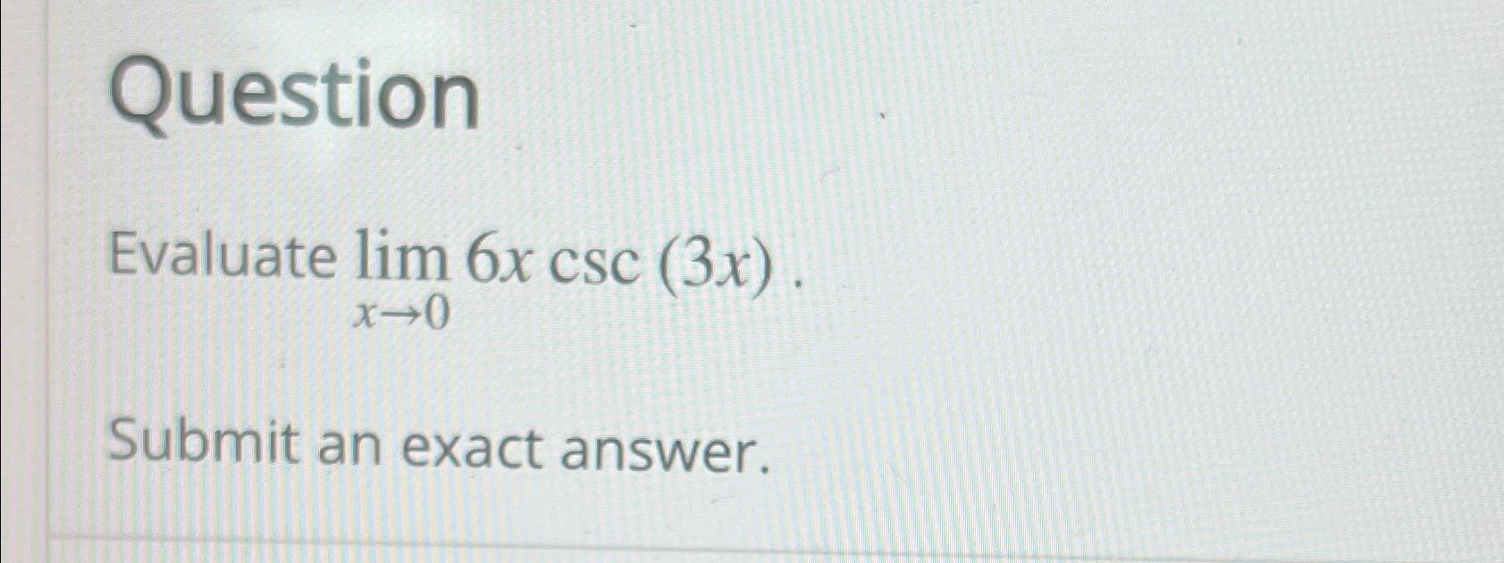 Solved QuestionEvaluate limx→06xcsc(3x)Submit an exact | Chegg.com