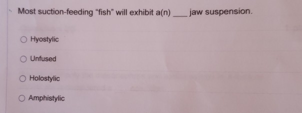 Solved Most suction-feeding "fish" will exhibit a(n) jaw | Chegg.com
