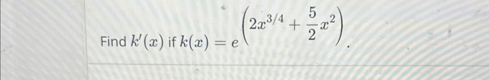 Solved Find k'(x) ﻿if k(x)=e(2x34+52x2) | Chegg.com