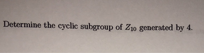 Solved Determine the cyclic subgroup of Z10 generated by 4. | Chegg.com