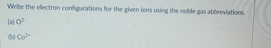 Solved Write the electron configurations for the given ions | Chegg.com