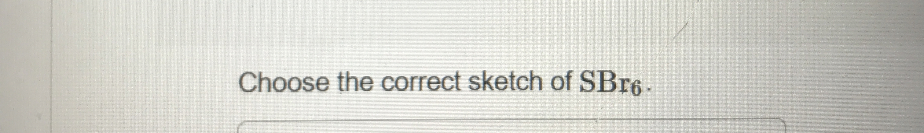 Solved Choose the correct sketch of SBr6. | Chegg.com
