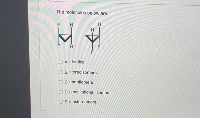 Solved The molecules below are: A. identical. B. | Chegg.com