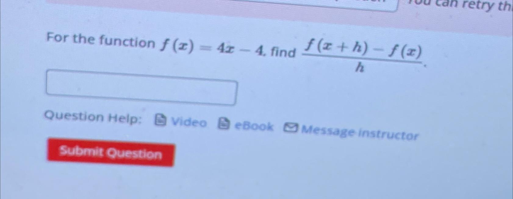 Solved For the function f(x)=4x-4, ﻿find f(x+h)-f(x)h. | Chegg.com