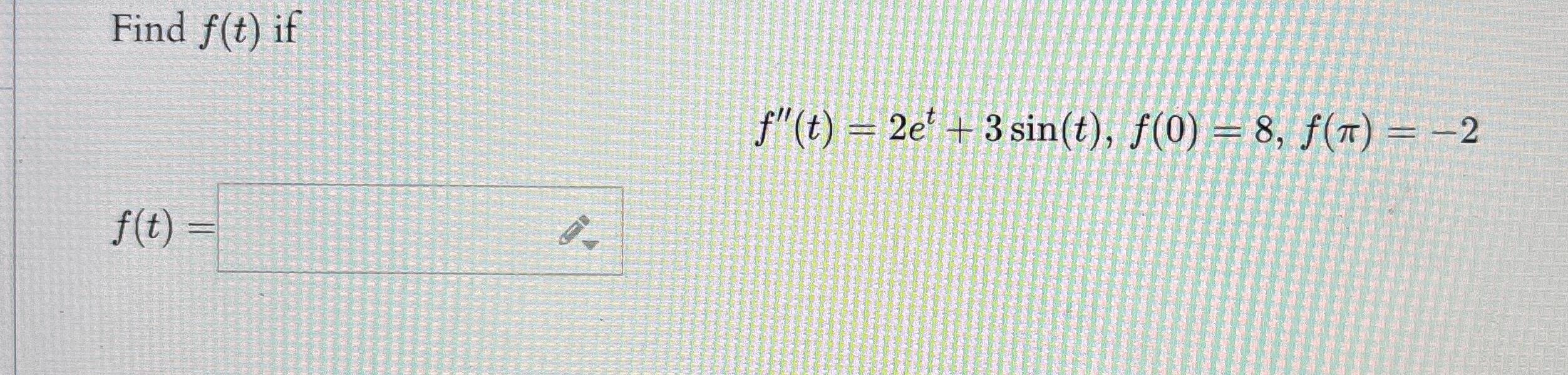 Solved Find f(t) ﻿iff''(t)=2et+3sin(t),f(0)=8,f(π)=-2f(t)= | Chegg.com