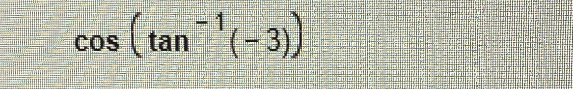 Solved Steps for cos(tan-1(-3)) | Chegg.com