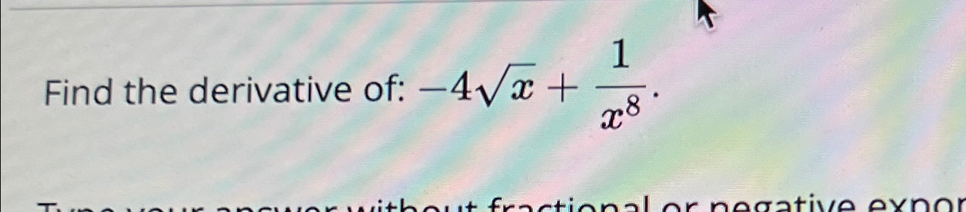Solved Find the derivative of: -4x2+1x8. | Chegg.com