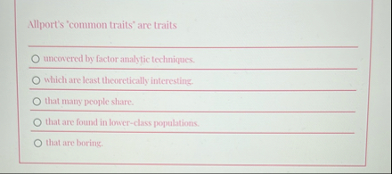 Solved Allport's "common traits" are traitsq,uncovered by | Chegg.com