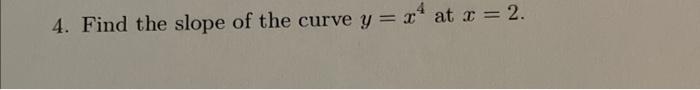 Solved 4. Find the slope of the curve y=x4 at x=2. | Chegg.com
