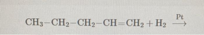 Solved CH3−CH2−CH2−CH=CH2+H2 Pt+H2 Pt | Chegg.com