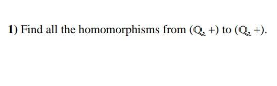Solved 1) Find all the homomorphisms from (Q2+) to (Q2+). | Chegg.com
