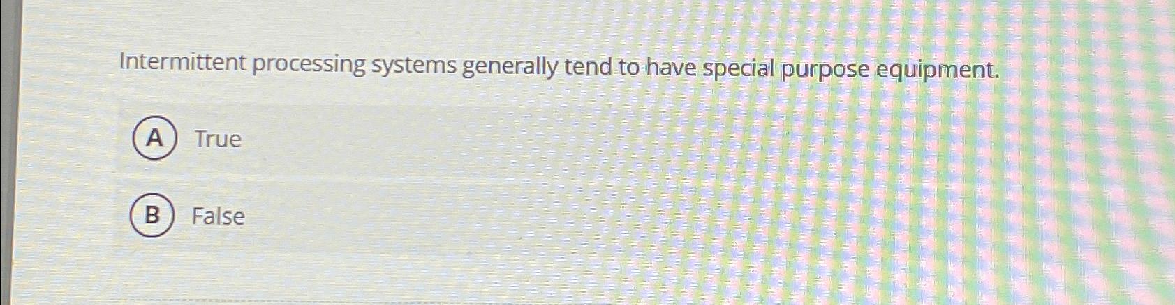 Solved Intermittent processing systems generally tend to | Chegg.com