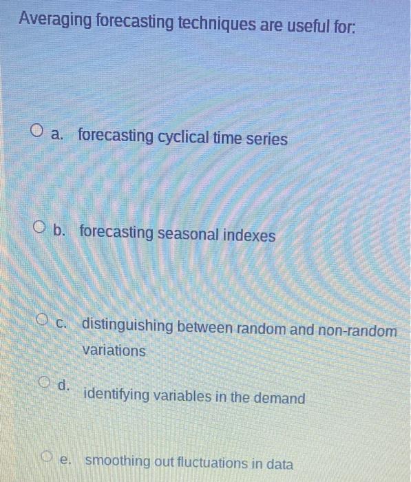 Solved Averaging forecasting techniques are useful for: O a. | Chegg.com