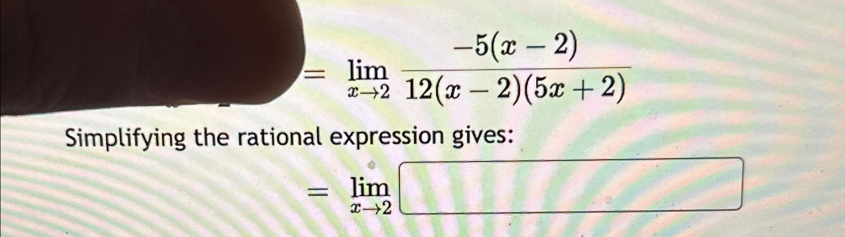 Solved =limx→2-5(x-2)12(x-2)(5x+2)Simplifying the rational | Chegg.com