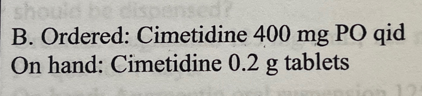Solved B. ﻿Ordered: Cimetidine 400mg ﻿PO qid On hand: | Chegg.com