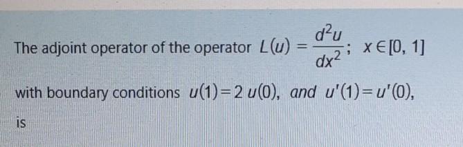 Solved The adjoint operator of the operator Lu) du -; x€[0, | Chegg.com