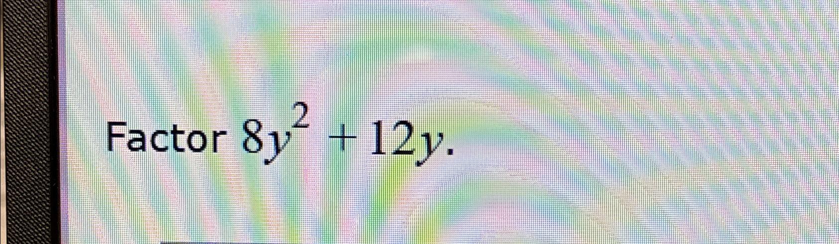 Solved Factor 8y2+12y | Chegg.com