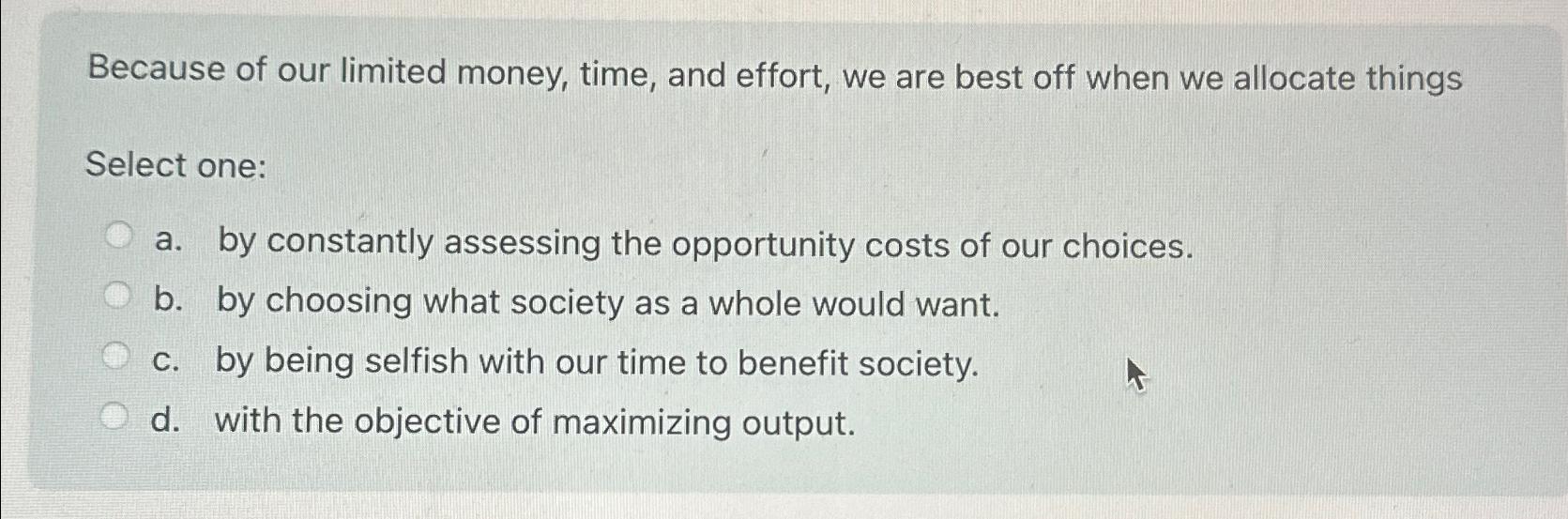 Solved Because of our limited money, time, and effort, we | Chegg.com