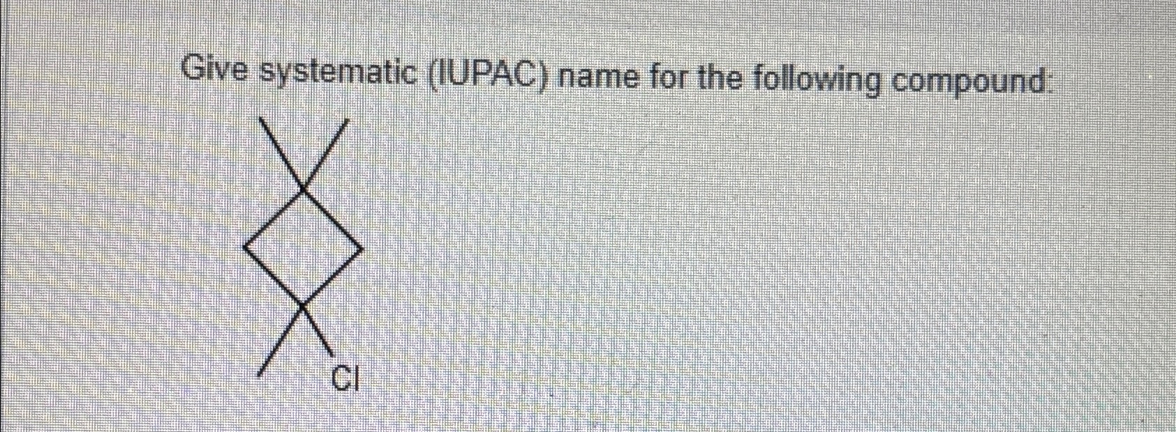 Solved Give systematic (IUPAC) ﻿name for the following | Chegg.com