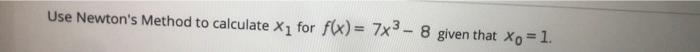 Solved Use Newton's Method to calculate x1 for f(x) = 7x3 - | Chegg.com