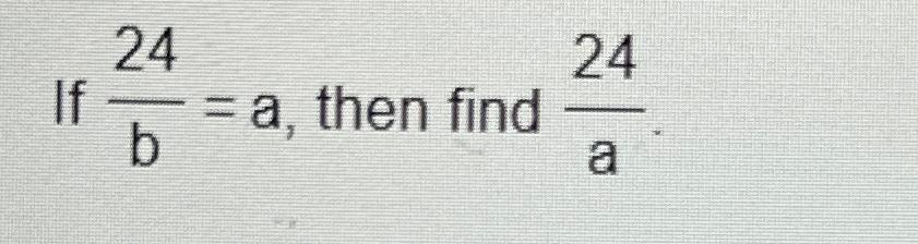 Solved If 24b=a, ﻿then find 24a | Chegg.com