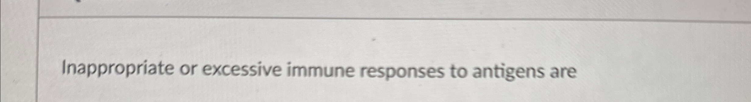Solved Inappropriate or excessive immune responses to | Chegg.com