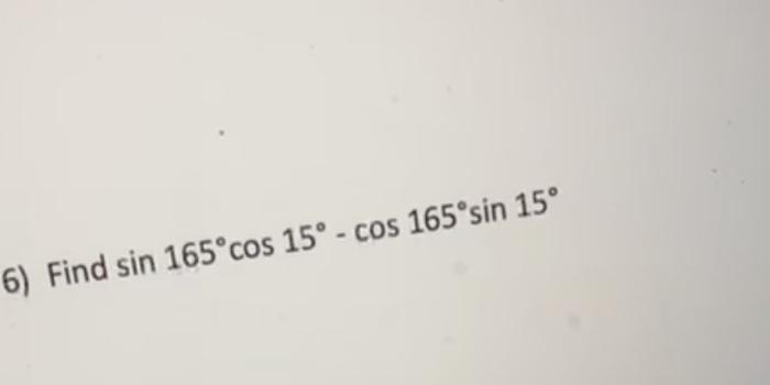 Solved 6) Find sin 165°cos 15º - cos 165°sin 15° | Chegg.com
