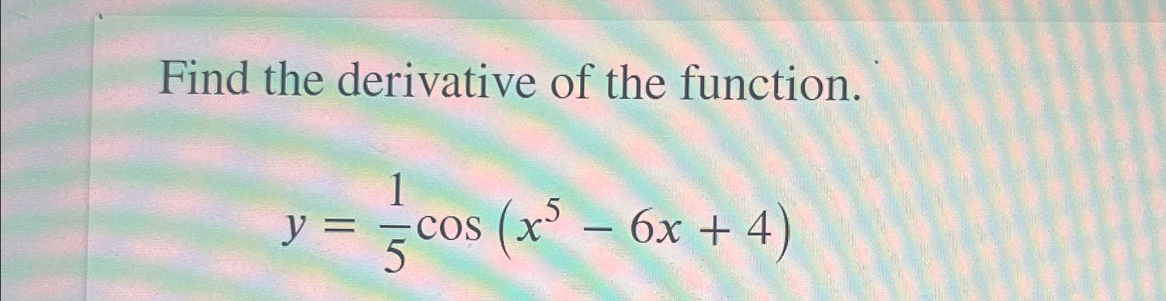 Solved Find the derivative of the function.y=15cos(x5-6x+4) | Chegg.com